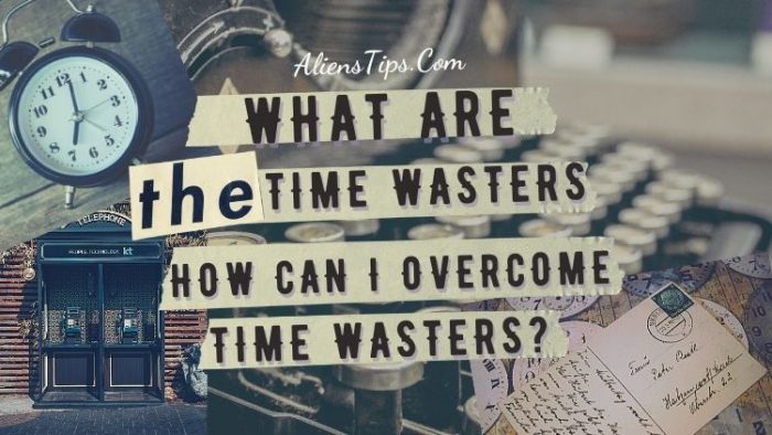 What Are The TIME Wasters And How Can I Overcome Them? - Aliens Tips